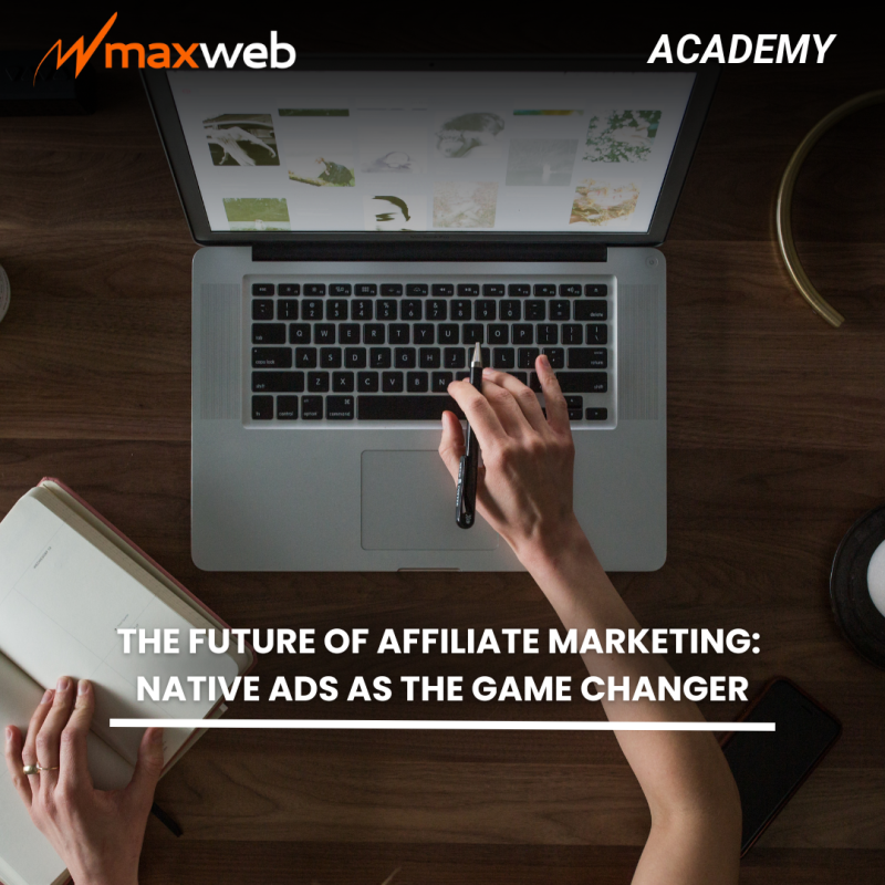 The Future of Affiliate Marketing: Native Ads as the Game Changer | MaxWeb Inc Affiliate Network